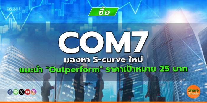 COM7 มองหา S-curve ใหม่ แนะนำ "Outperform" ราคาเป้าหมาย 25 บาท | Share2Trade
